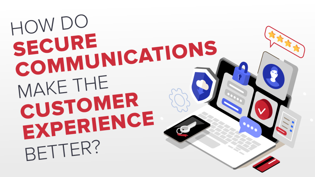 How do secure communications make the customer experience better ...