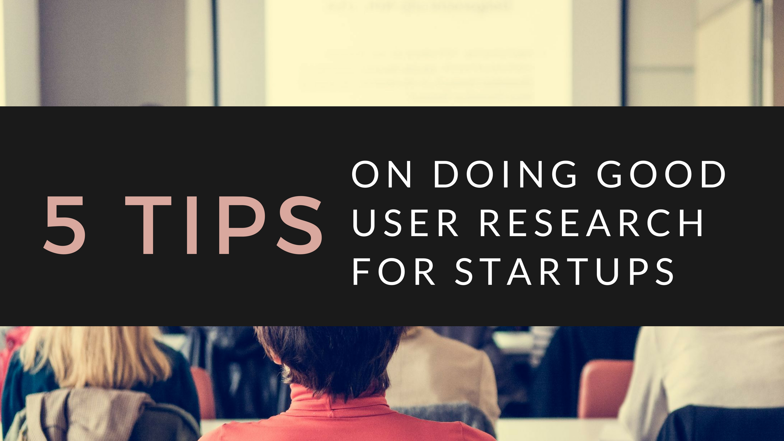5 tips on doing good user research for startups