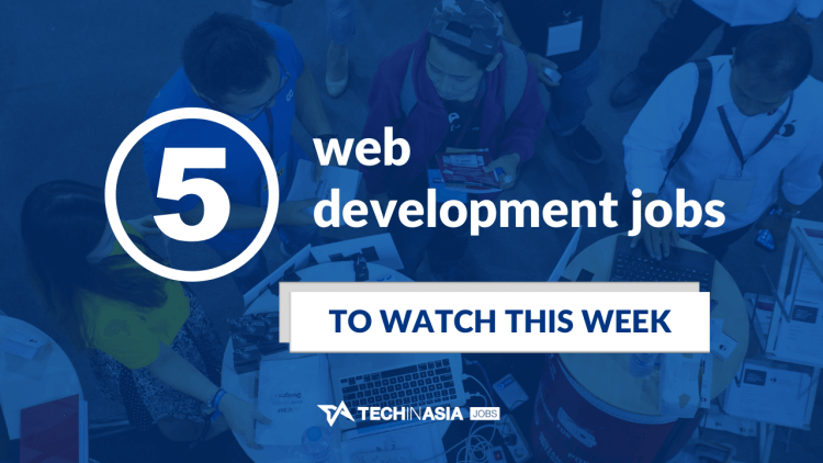 5 latest web development jobs on Tech in Asia